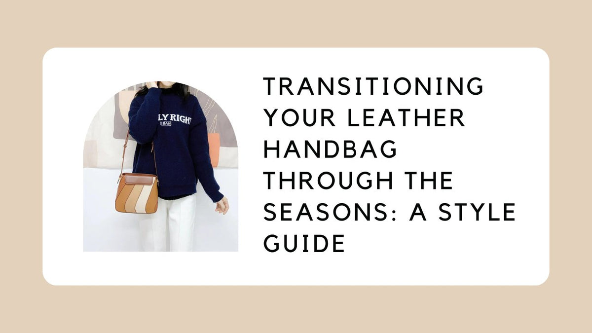 Transitioning Your Leather Handbag Through the Seasons: A Style Guide ...